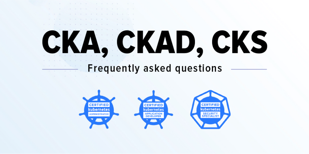 CKA, CKAD, CKS – Frequently Asked Questions