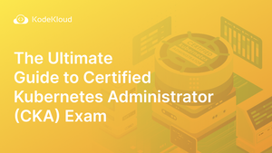 Guide to Certified Kubernetes Administrator (CKA)