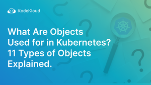 What Are Objects Used for in Kubernetes? 11 Types Explained